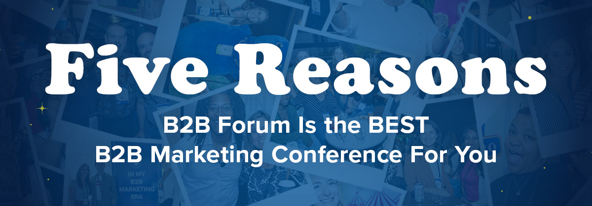 5 Reasons B2B Forum Is the Best B2B Marketing Conference